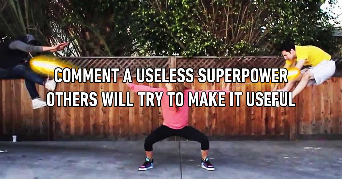 Write a useless super power in the comments. Others will try to make it ...