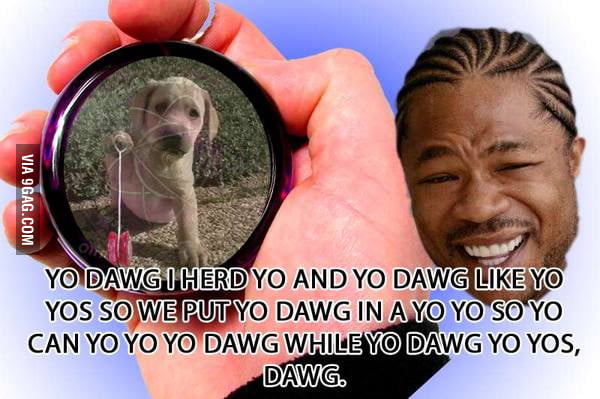 Yo Dawg! I Heard You Like Dawgs and Yo Yo's - 9GAG