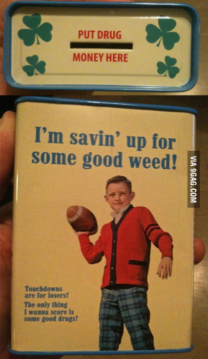 I’m saving up for some good weed - 9GAG