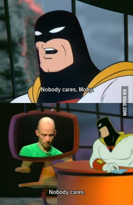 Nobody cares, Moby - 9GAG