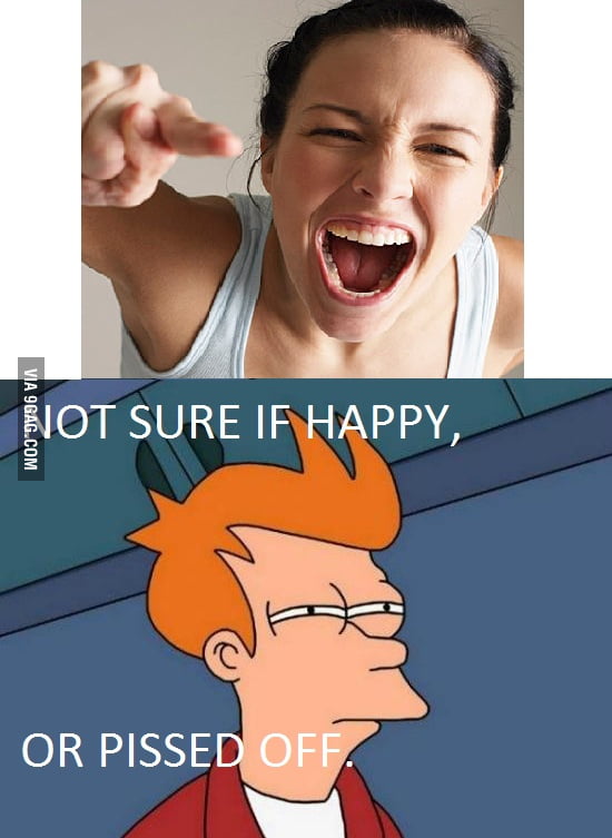 NOT SURE ANGRY PISSED OFF HAPPY - 9GAG