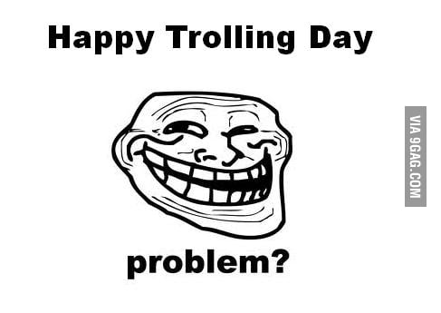 Happy Trolling Day To All 9gaggers - 9GAG