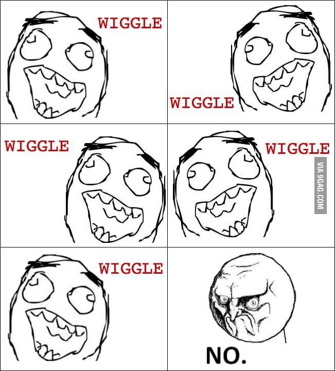 Wiggle wiggle wiggle wiggle wiggle NO - 9GAG