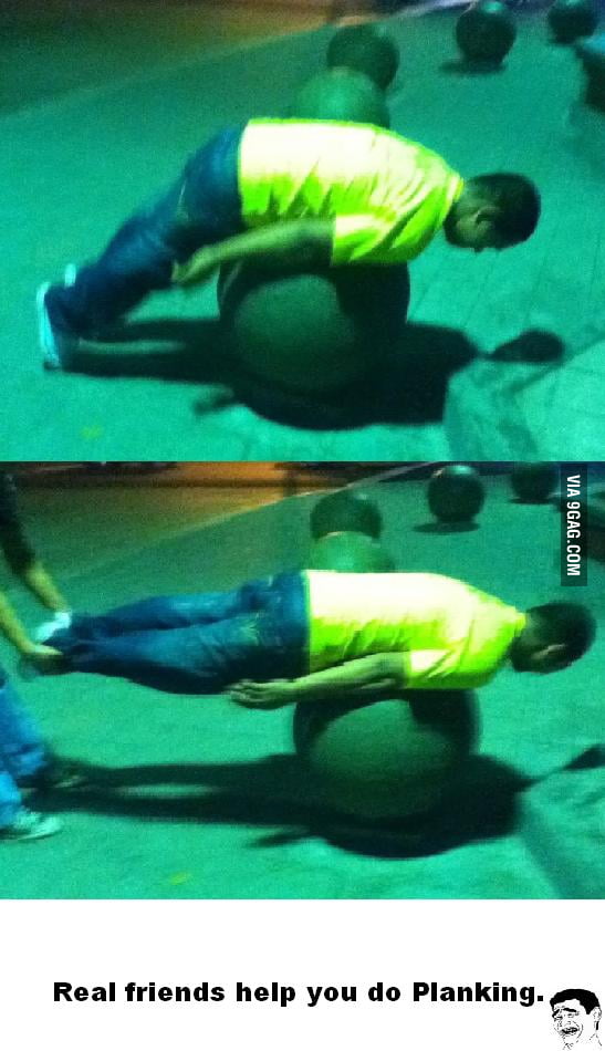 Real friends help you plank.. - 9GAG