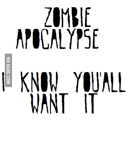 I want a zombie apocalypse - 9GAG
