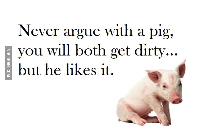 Never argue with a pig... - 9GAG