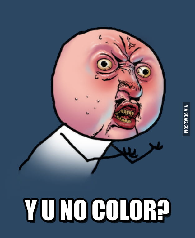 Y U NO COLOR? - 9GAG