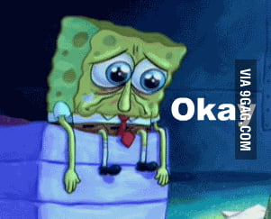 Spongebob "okay" meme !! - 9GAG