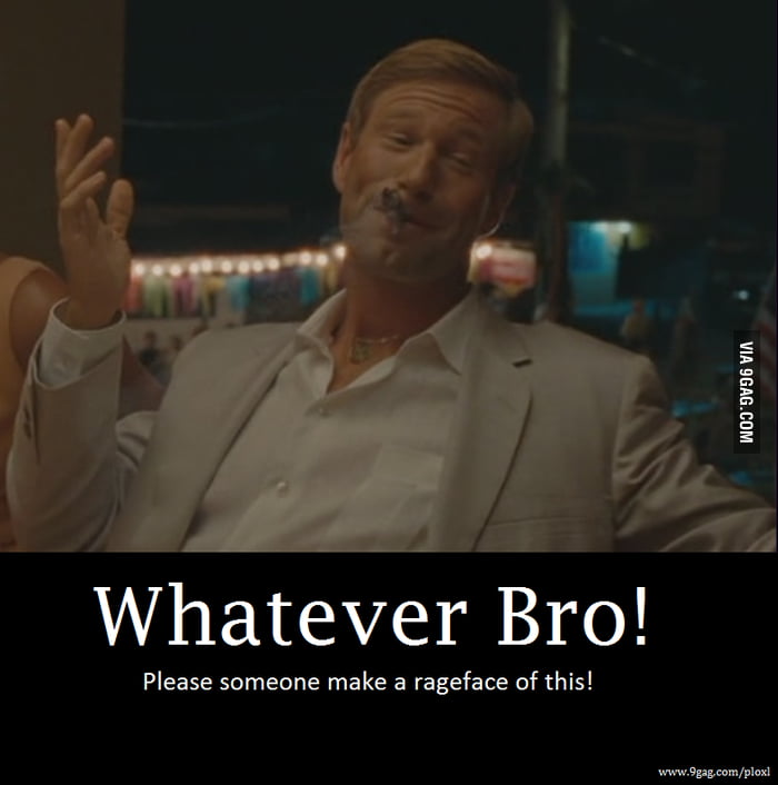 Whatever bro! - 9GAG