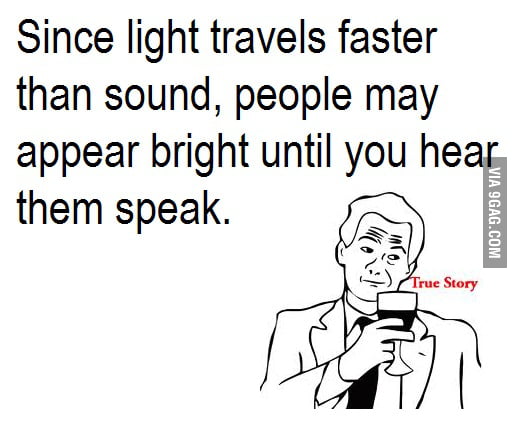 Since light travels faster than sound... - 9GAG