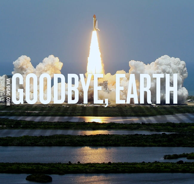 Goodbye, Earth - 9GAG