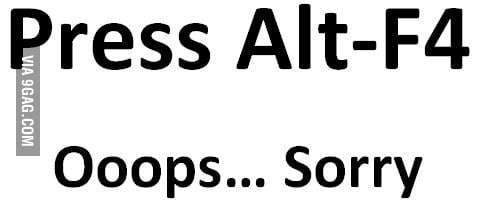 Press Alt-F4 - 9GAG
