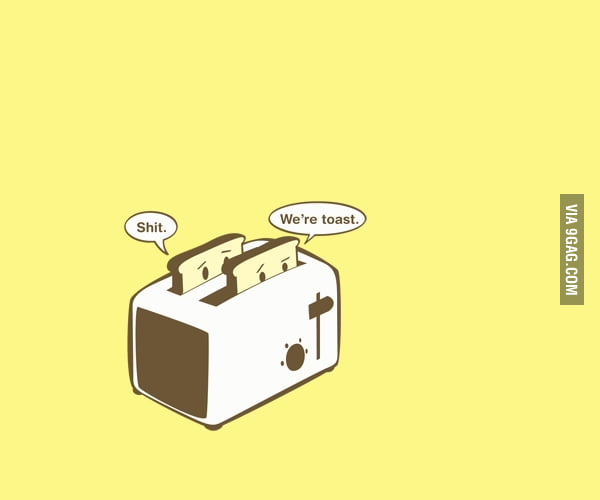 We're toast - 9GAG