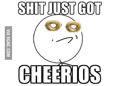 Shit just got Cheerios! - 9GAG