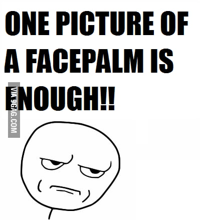 Enough of the multiple facepalm pictures! - 9GAG