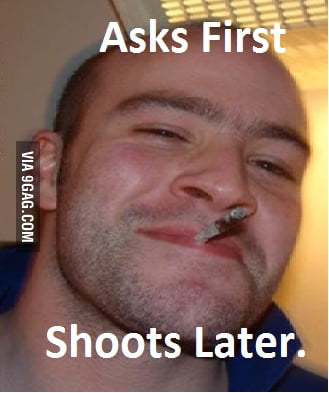 Shoot first, ask later? NOPE - 9GAG