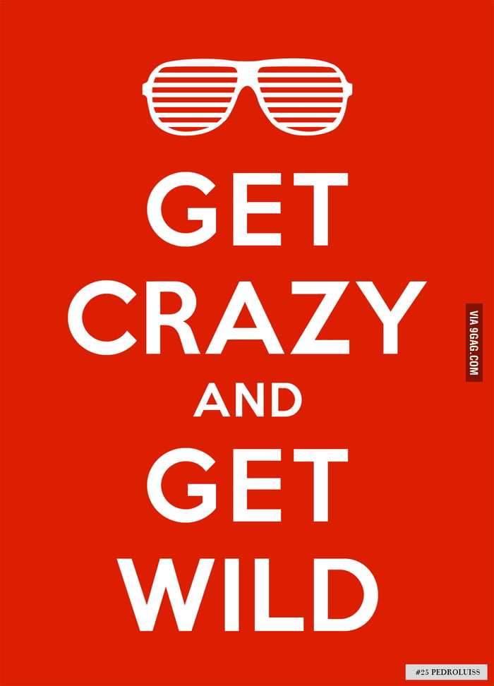 Get CRAZY. Get WILD - 9GAG