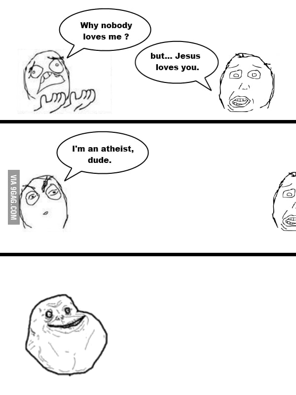 Forever alone, but remains an atheist - 9GAG