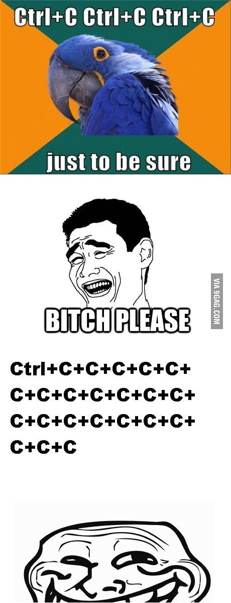 B*tch Please, its Ctrl + CCCCCCCCCCCC!!! - 9GAG