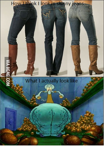 How I think I look in skinny jeans - 9GAG