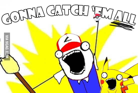 Gonna catch 'em ALL! - 9GAG