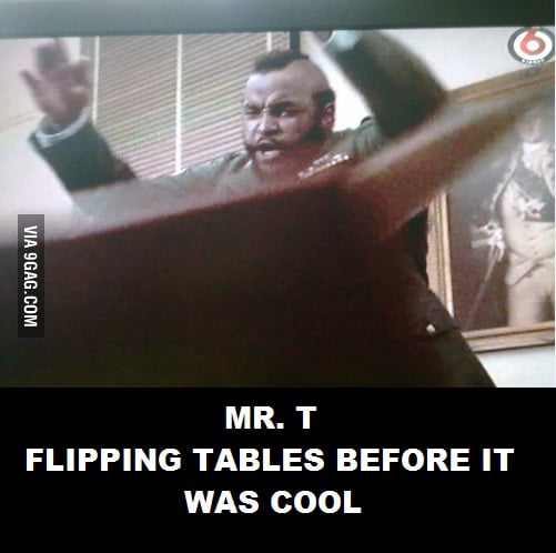 Flipping tables b4 it was cool - 9GAG