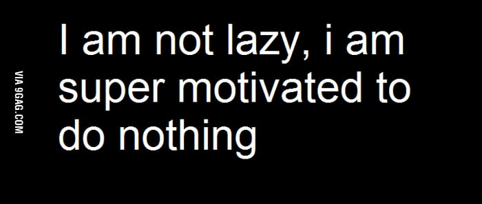 I am not lazy... - 9GAG