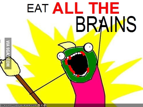 Eat ALL the brains! - 9GAG
