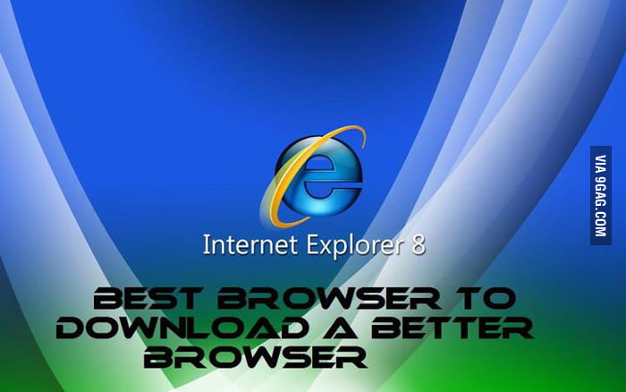 Just Internet Explorer..... - 9GAG