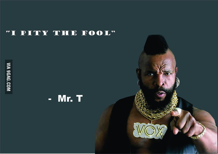 I pity the fool - 9GAG