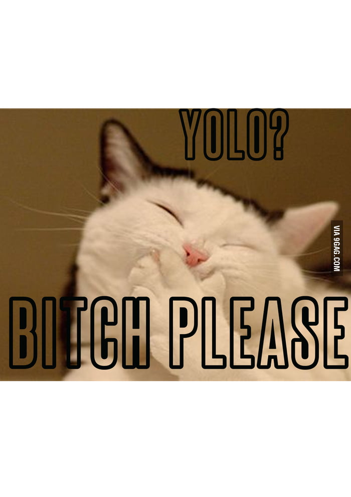 YOLO? Biatch Pleaseeeee - 9GAG