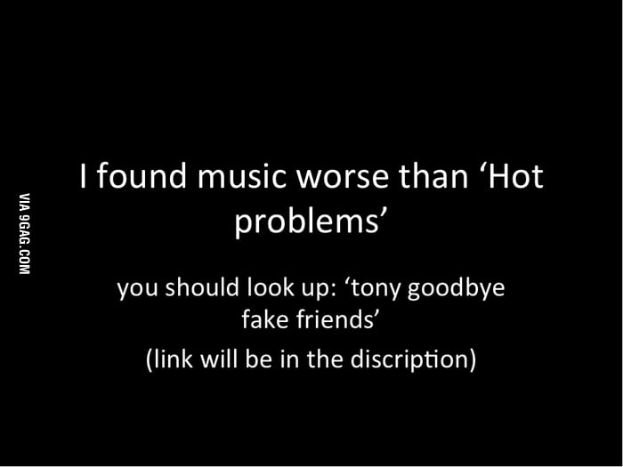 Music worse than 'hot problems'..... - 9GAG