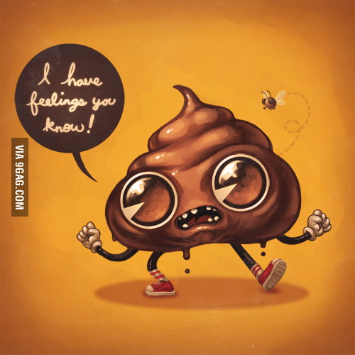 Poop has feelings too you jerk! - 9GAG