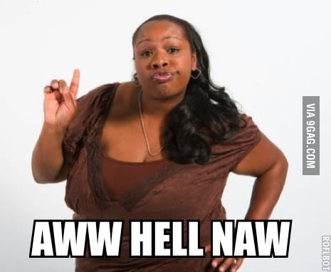 Aww Hell Naw - 9GAG