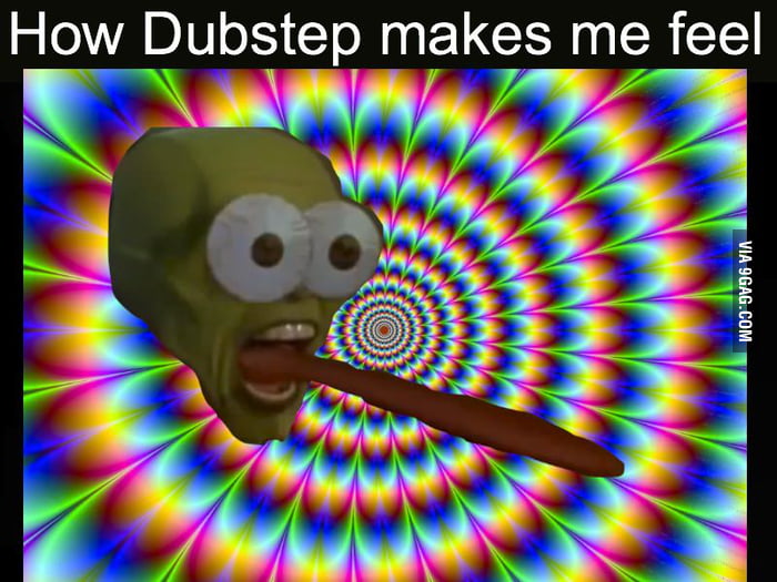 How Dubstep makes me feel... - 9GAG