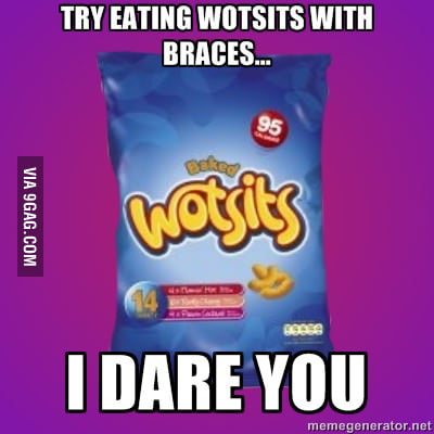 Try eating wotsits with braces.... I DARE YOU - 9GAG