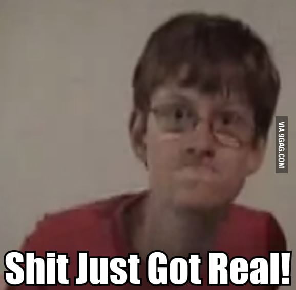 Shit Just Got Real! - 9GAG