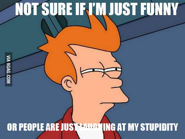 Maybe I'm Not Really Funny. - 9GAG