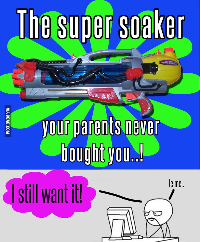 The super soaker your parents never bought you - 9GAG