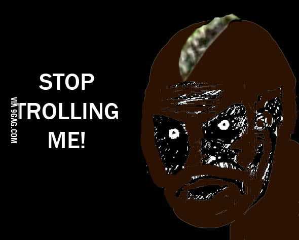 Stop trolling me! - 9GAG