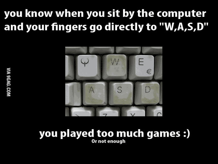 You sit by the computer and your fingers go directly to WASD - 9GAG