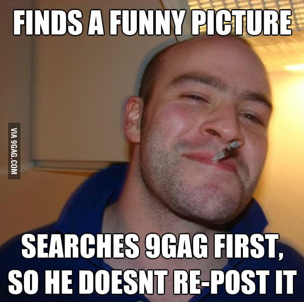 Good Guy Greg never reposts - 9GAG