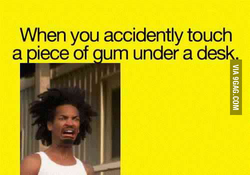 When you touch a gum under your desk.... - 9GAG