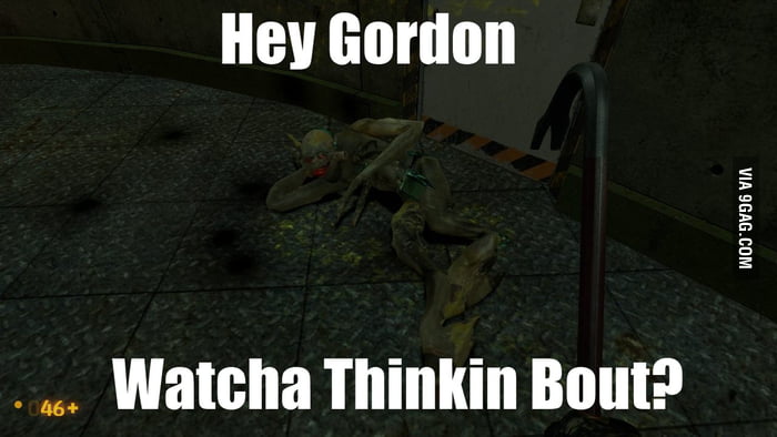 I dunno, maybe Black Mesa and stuff - 9GAG