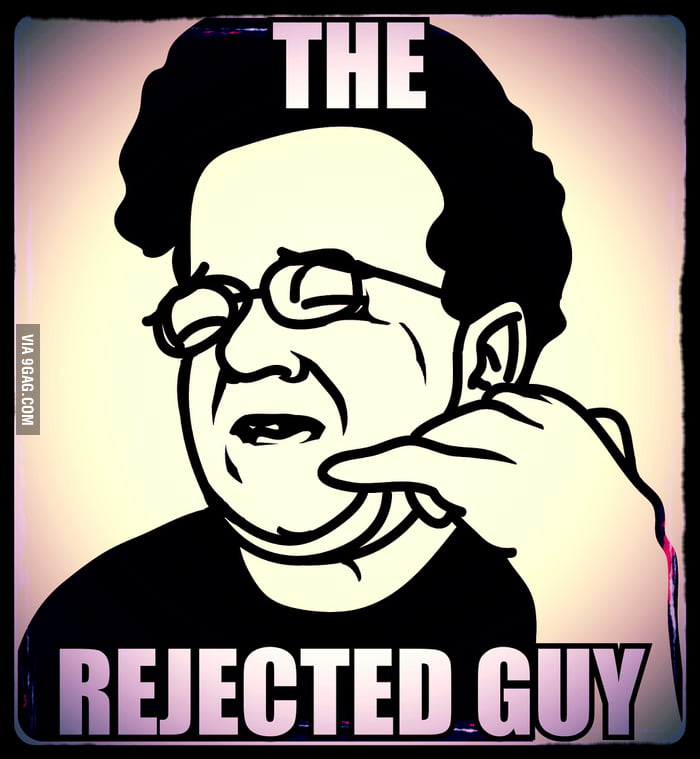 ORIGINAL: The all new "THE REJECTED GUY" - 9GAG