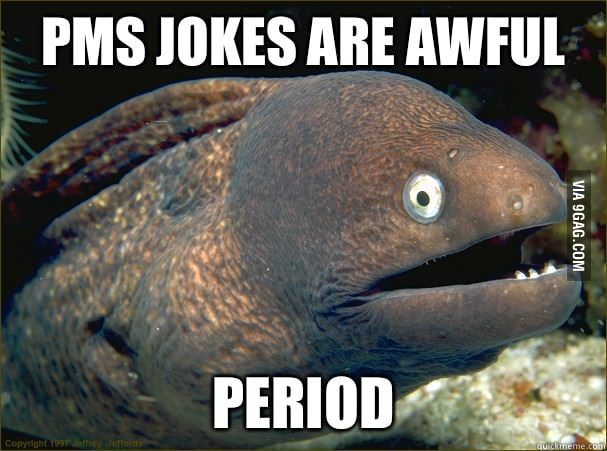 What is with all the PMS jokes? - 9GAG