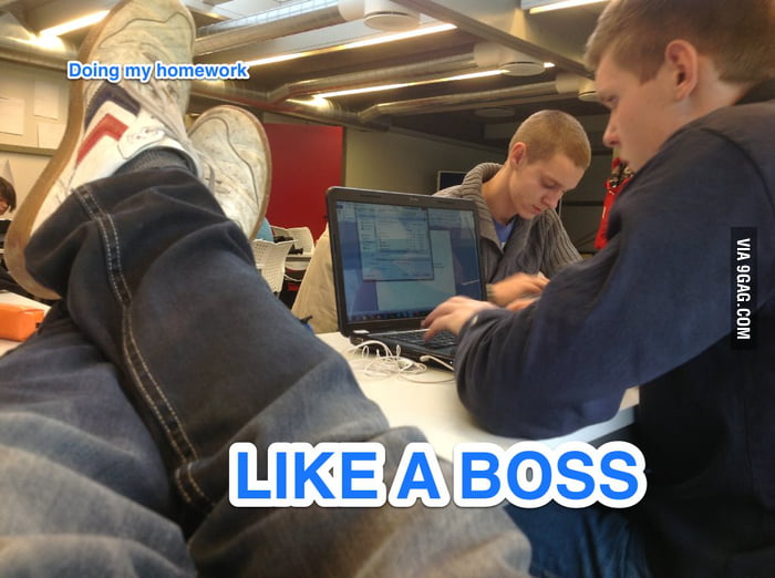 Homework, LIKE A BOSS - 9GAG