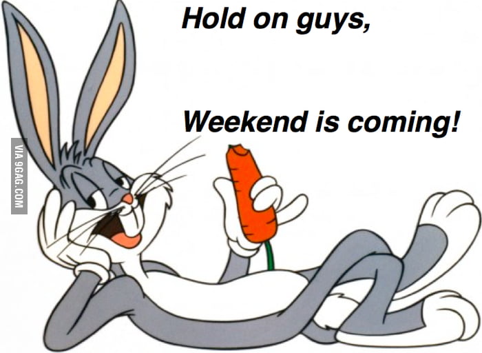 Hold on guys, weekend is coming! - 9GAG