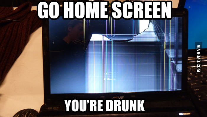 Go home screen, you're drunk - 9GAG