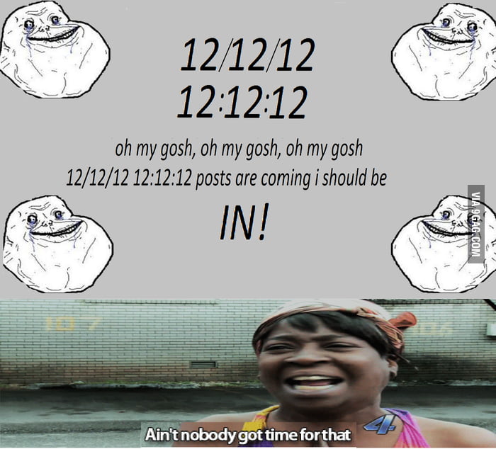 Oh my gosh! 12/12/12 12:12:12:12 nobody got time fo dat! - 9GAG